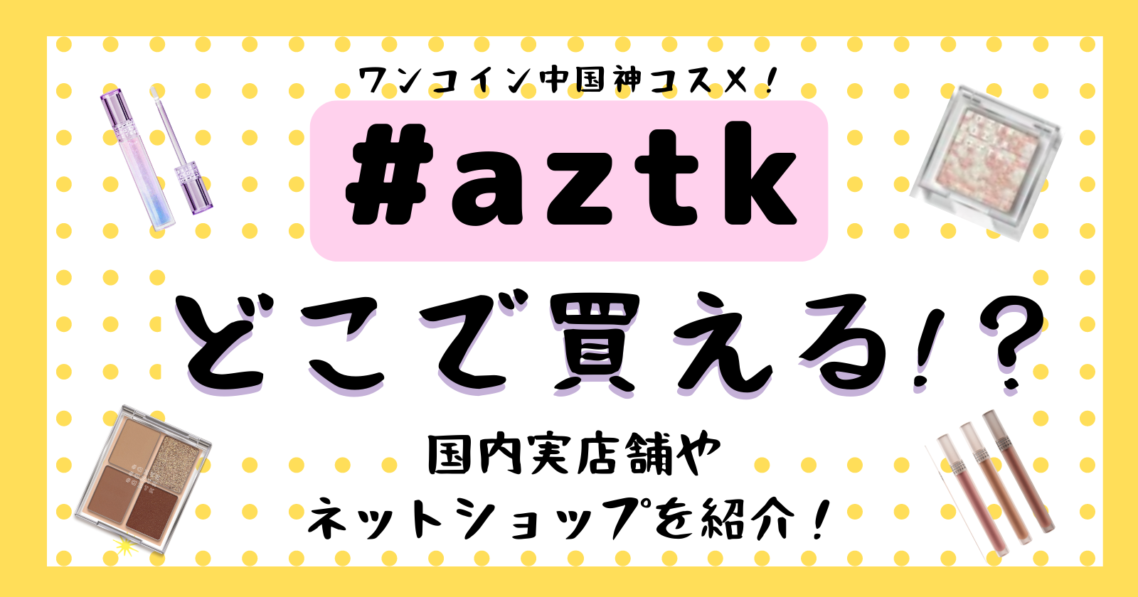 ワンコイン中国コスメ【#aZTK】どこで買える？取扱店舗は？ | アラサーワーママ